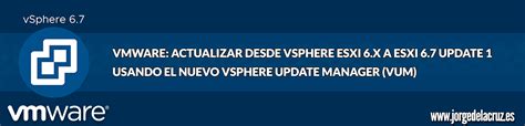 Vmware Actualizar Desde Vsphere Esxi 6 X A Esxi 6 7 Update 1 Usando El Nuevo Vsphere Update