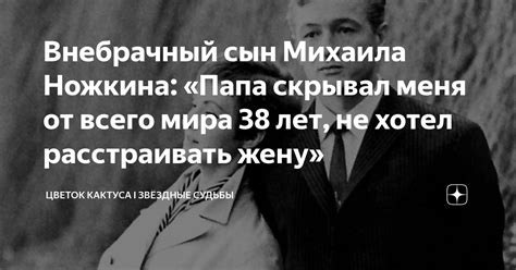 Внебрачный сын Михаила Ножкина «Папа скрывал меня от всего мира 38 лет не хотел расстраивать