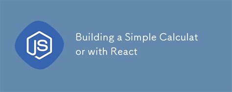 用 React 建立一個簡單的計算器 Js教程 Php中文網