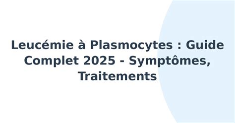 Leucémie à Plasmocytes Guide Complet 2025 Symptômes Traitements