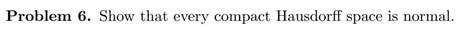 Solved Problem 6 Show That Every Compact Hausdorff Space Is
