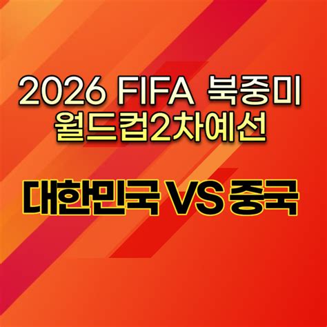 2026 Fifa 북중미 월드컵 2차예선 경기일정 대한민국 Vs 중국 원정경기