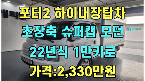 포타2 하이 내장탑차 초장축 슈퍼캡 모던오토 2022년식 1만km주행 무사고 차량 소개해 드립니다1톤트럭가격24시콜화물용달비용탑차영업용화물차24시화물법인