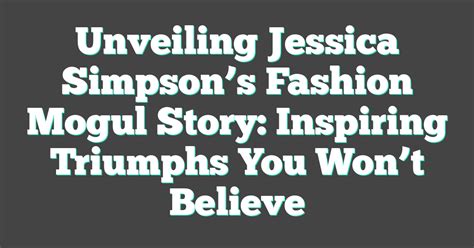 Unveiling Jessica Simpsons Fashion Mogul Story Inspiring Triumphs You