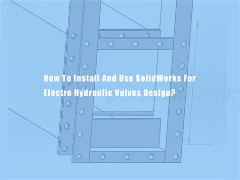 How To Install And Use SolidWorks For Electro Hydraulic Valves Design