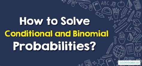 How To Solve Conditional And Binomial Probabilities Effortless Math