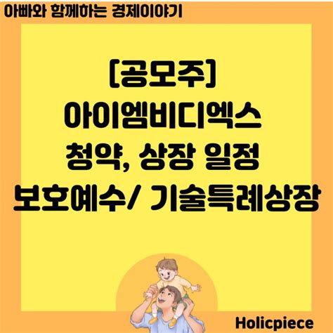 공모주 아이엠비디엑스 청약 상장 일정 보호예수에 관한 사항 기술특례상장 네이버 블로그