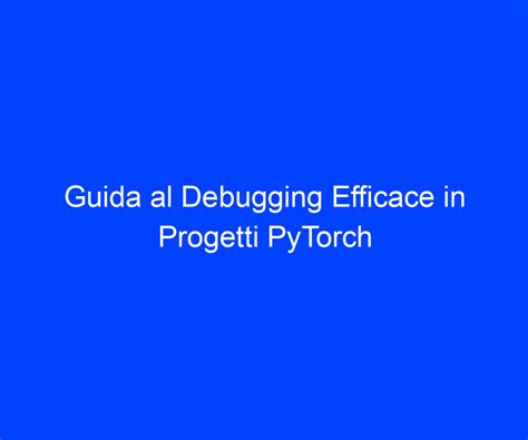 Guida Al Debugging Efficace In Progetti Pytorch