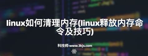 linux如何清理内存 linux释放内存命令及技巧 科技师