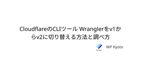 Cloudflareのcliツール Wranglerをv1からv2に切り替える方法と調べ方