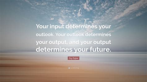 Zig Ziglar Quote Your Input Determines Your Outlook Your Outlook