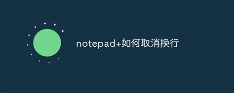 notepad 如何取消换行 美云