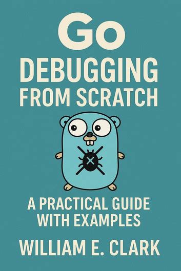 Go Debugging From Scratch A Practical Guide With Examples Ebook By