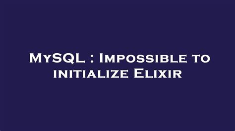 Mysql Impossible To Initialize Elixir Youtube