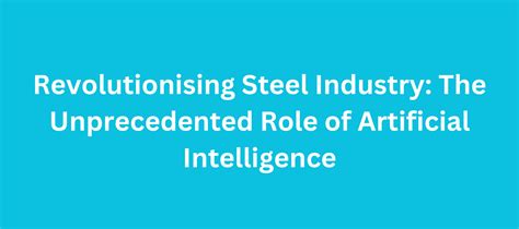 Revolutionising Steel Industry The Unprecedented Role Of Artificial