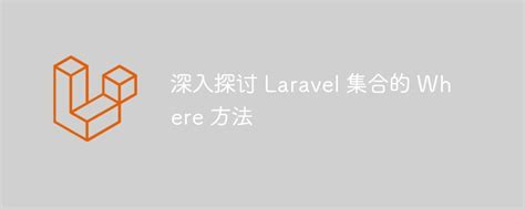深入探讨 Laravel 集合的 Where 方法 美云