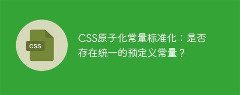 Css原子化常量标准化：是否存在统一的预定义常量？ 美云