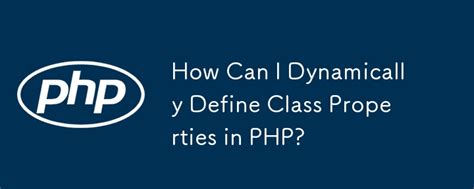 How Can I Dynamically Define Class Properties In Php Php Tutorial Phpcn