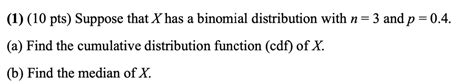 1 10 Pts Suppose That X Has A Binomial Distribution With N 3 And P 0 4 A Find The