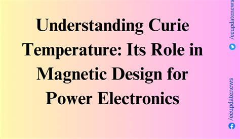Understanding Curie Temperature Its Role In Magnetic Design For Power