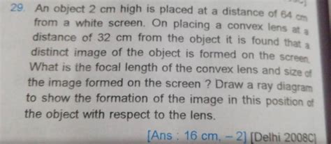 29 An Object 2 Cm High Is Placed At A Distance Of 64 Cm From A White Scr