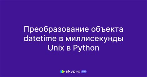 Преобразование объекта Datetime в миллисекунды Unix в Python