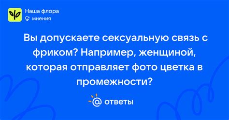 Вы допускаете сексуальную связь с фриком Например женщиной которая отправляет фото цветка в