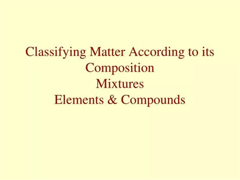 PPT Classifying Matter According To Its Composition Mixtures Elements Compounds PowerPoint