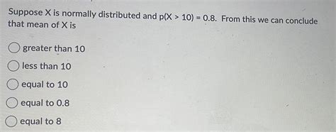 [answered] suppose x is normally distributed and p x 10 0 8 from this