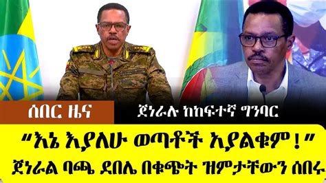 ሰበር ዜና ጀነራል ባጫ ደበሌ ከከፍተኛ ግንባር ዝምታቸውን ሰበሩ በቁጭት ተናገሩ እኔ እያለሁ ወጣቶች