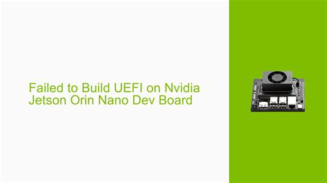 Failed To Build Uefi On Nvidia Jetson Orin Nano Dev Board Help Docs For Errorsissues On