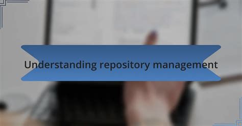 How I Approached Repository Management •