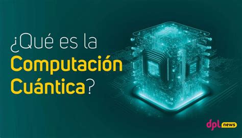 Infografía ¿qué Es La Computación Cuántica Dpl News