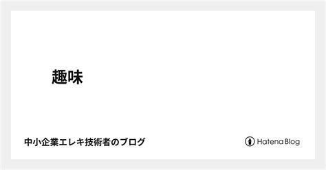 趣味 中小企業エレキ技術者のブログ