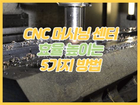 Cnc 머시닝 센터 효율 높이는 5가지 방법