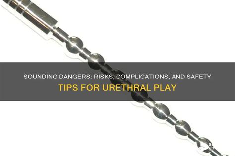 Sounding Dangers Risks Complications And Safety Tips For Urethral