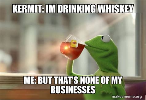 Kermit Im Drinking Whiskey Me But Thats None Of My Businesses