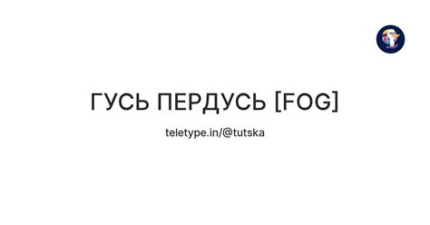 ГУСЬ ПЕРДУСЬ [FOG] — Teletype
