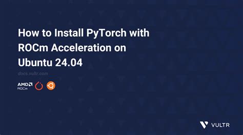 How To Install PyTorch With ROCm Acceleration On Ubuntu 24 04 Vultr Docs