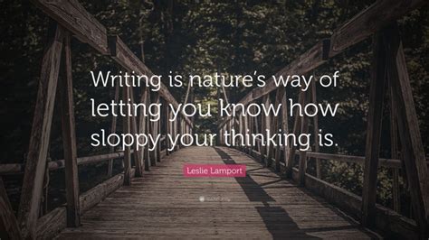 Leslie Lamport Quote Writing Is Natures Way Of Letting You Know How Sloppy Your Thinking Is”