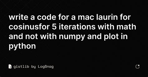 Gistlib Write A Code For A Mac Laurin For Cosinusfor 5 Iterations With Math And Not With Numpy