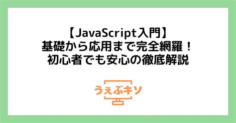 【javascript入門】基礎から応用まで完全網羅！初心者でも安心の徹底解説 うぇぶキソ
