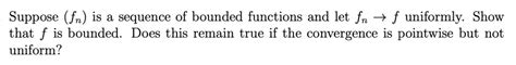 Solved Suppose Fn Is Sequence Of Bounded Functions And Let Fn F Uniformly Show That F Is