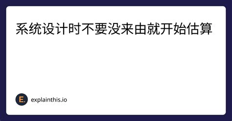 系统设计时不要没来由就开始估算｜explainthis