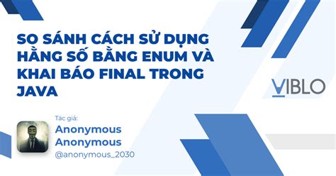 So Sánh Cách Sử Dụng Hằng Số Bằng Enum Và Khai Báo Final Trong Java