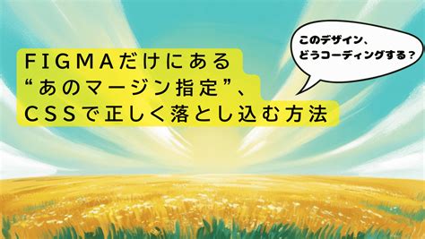 このデザイン、どうコーディングする？ 4｜figmaだけにある“あのマージン指定”、cssで正しく落とし込む方法 Fastcoding Blog