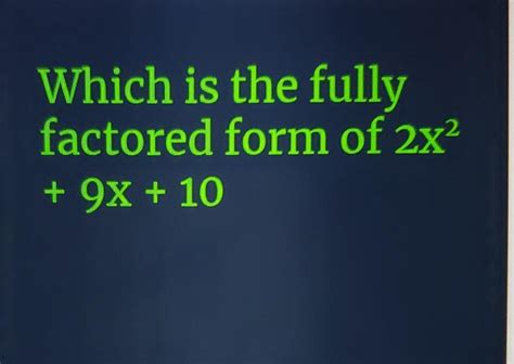 Which Is The Fully Factored Form Of 2x2 9x 10