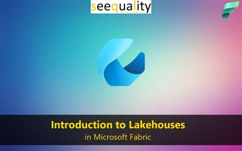 Introduction To Lakehouses In Microsoft Fabric Seequality