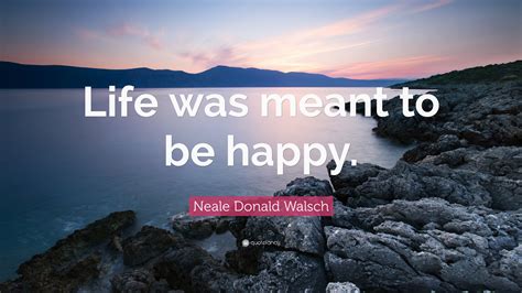 Neale Donald Walsch Quote “life Was Meant To Be Happy ”