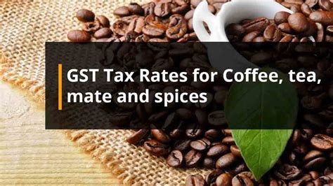 Gst Tax Rates On Coffee Tea Mate And Spices Chapter 9